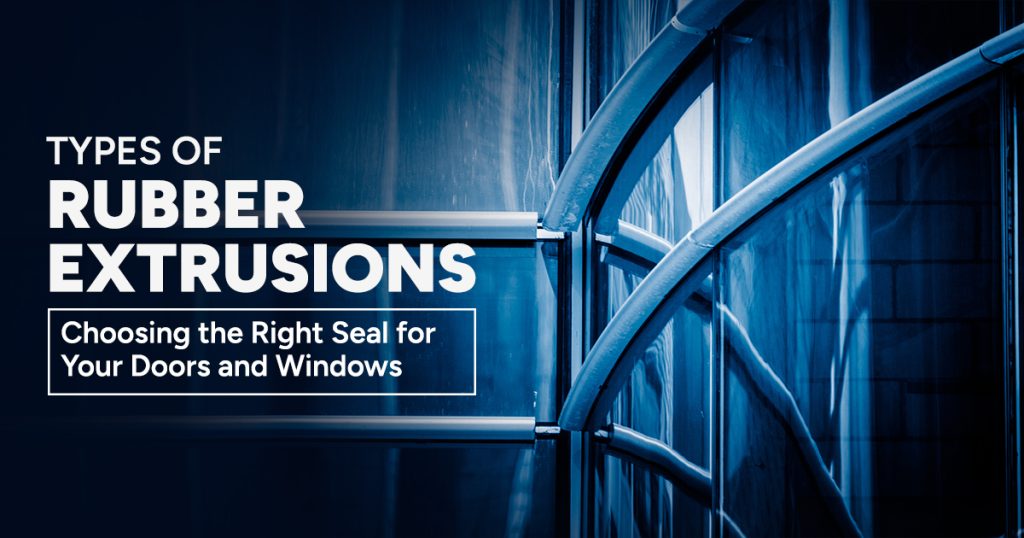 How to Choose the Right Rubber Extrusion for Doors & Windows?
